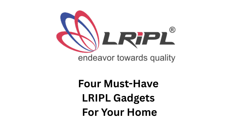 Four Must-Have LRIPL Gadgets For Your Home